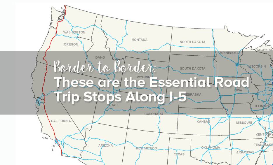 Border to Border: These are the Essential Road Trip Stops Along I-5 ...