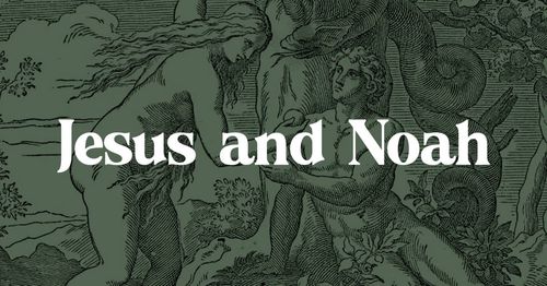 Jesus and Noah | Devotionals | Coram Deo Church
