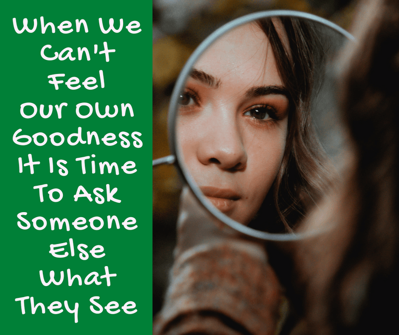 When We Can't Feel Our Own Goodness It Is Time To Ask Someone Else What ...
