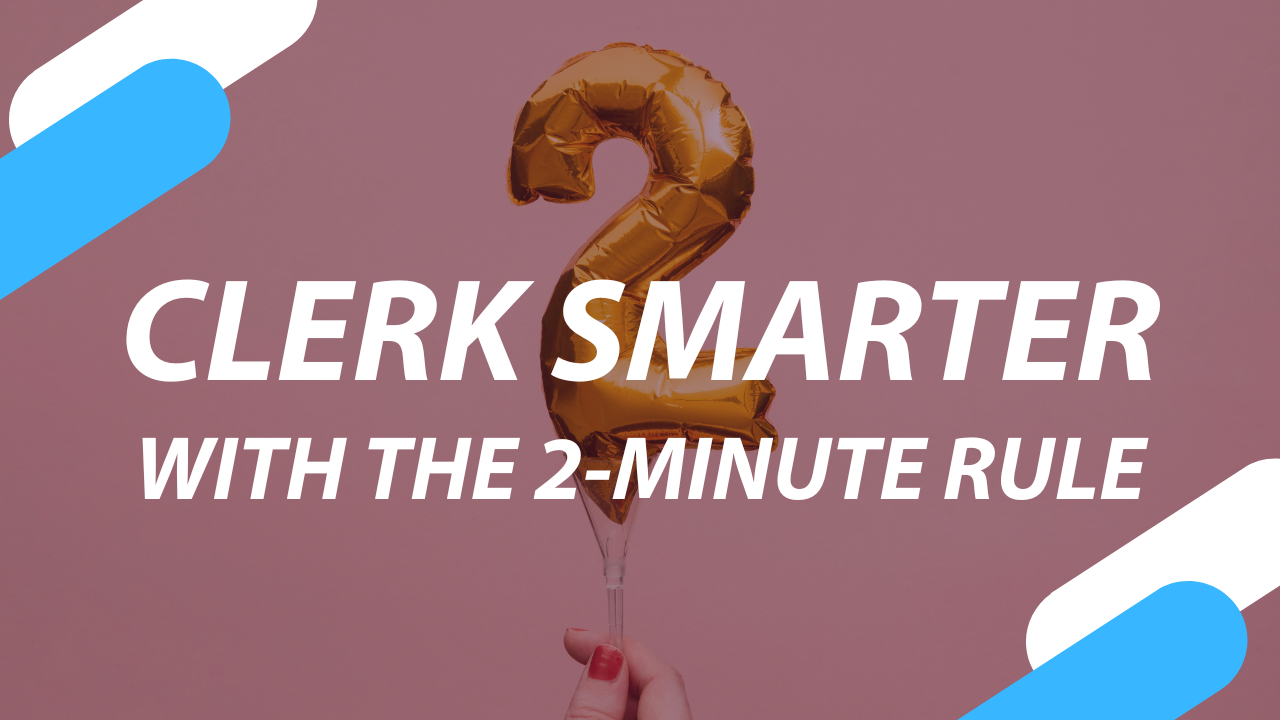 Clerk Smarter With the 2-Minute Rule