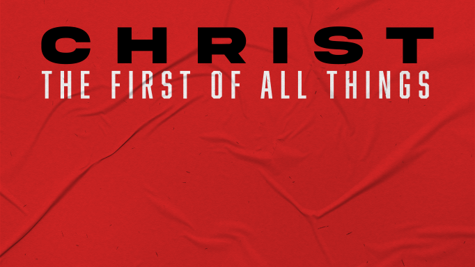 Christ: The First Of All Things