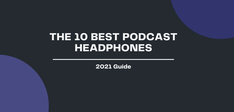 The 10 Best Podcast Headphones [2021 Guide]
