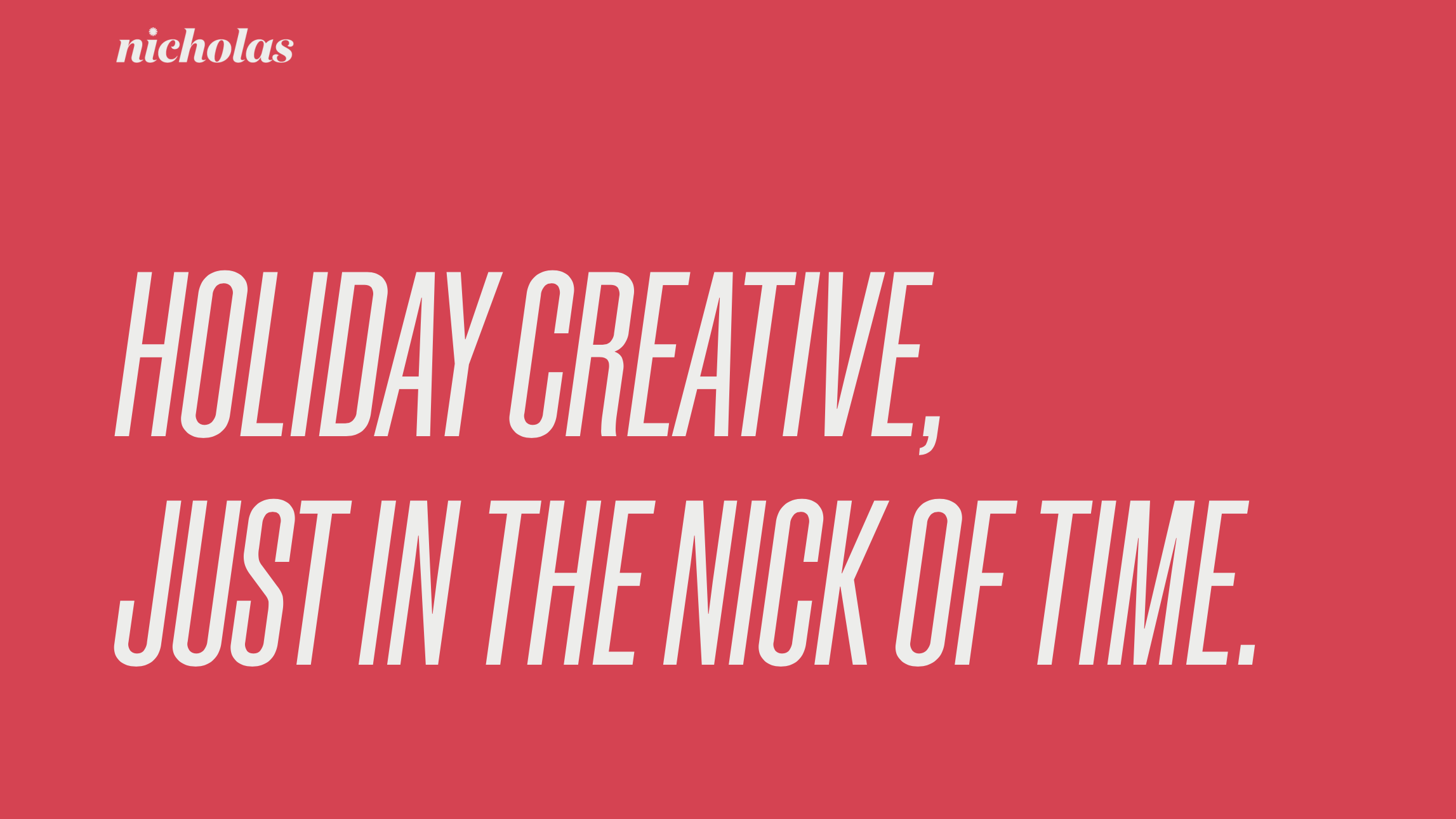 Nicholas * Holiday creative, just in the nick of time
