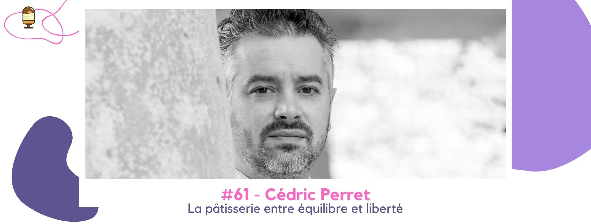 Épisode #61 - Cédric Perret - La pâtisserie entre équilibre et liberté