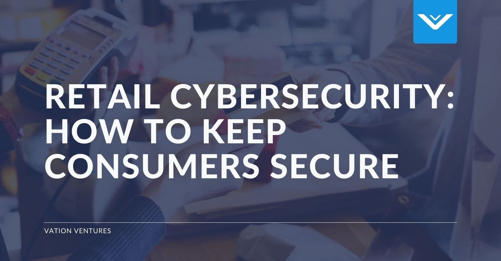 Retail Cybersecurity: How to Keep Consumers Secure | Vation Ventures