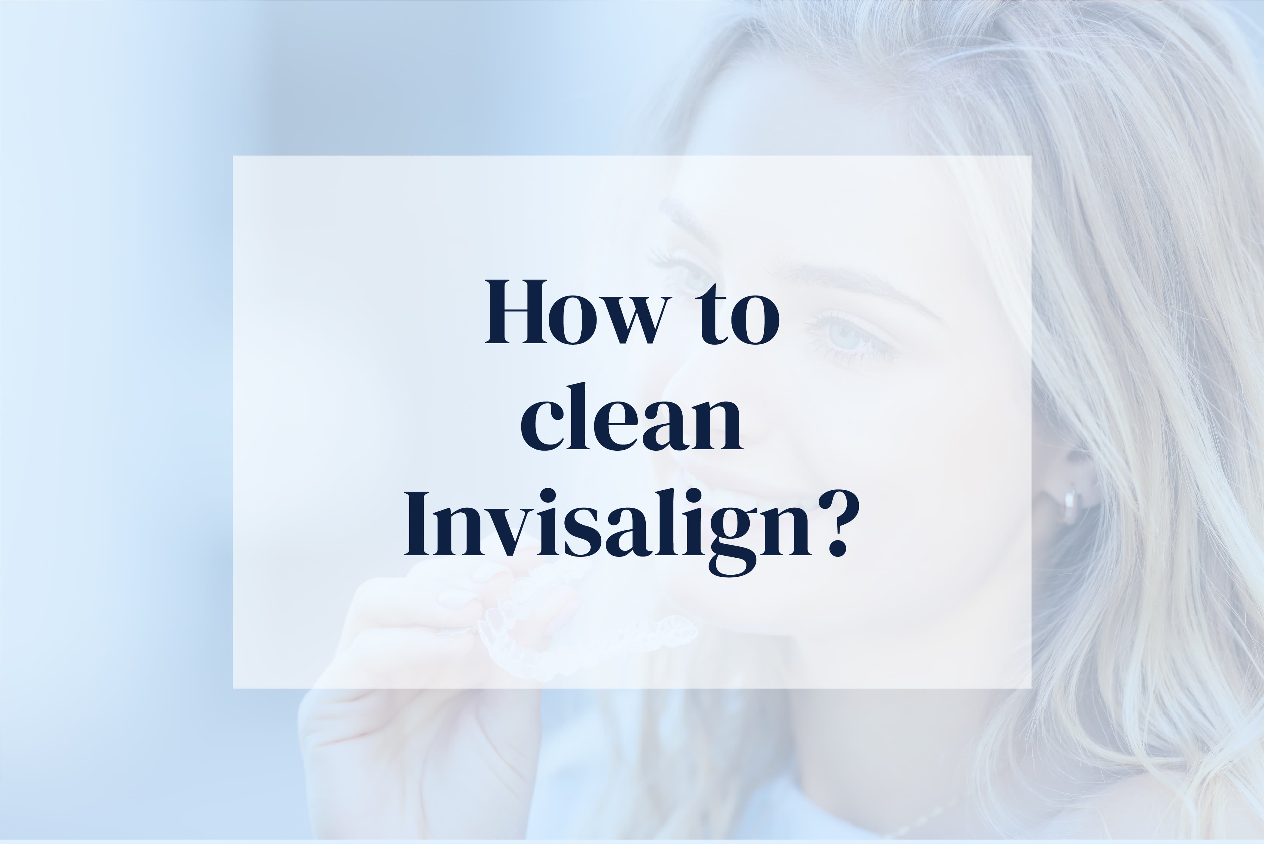 Trident Smiles Dental | How to clean Invisalign: 8 do’s and don’ts of ...