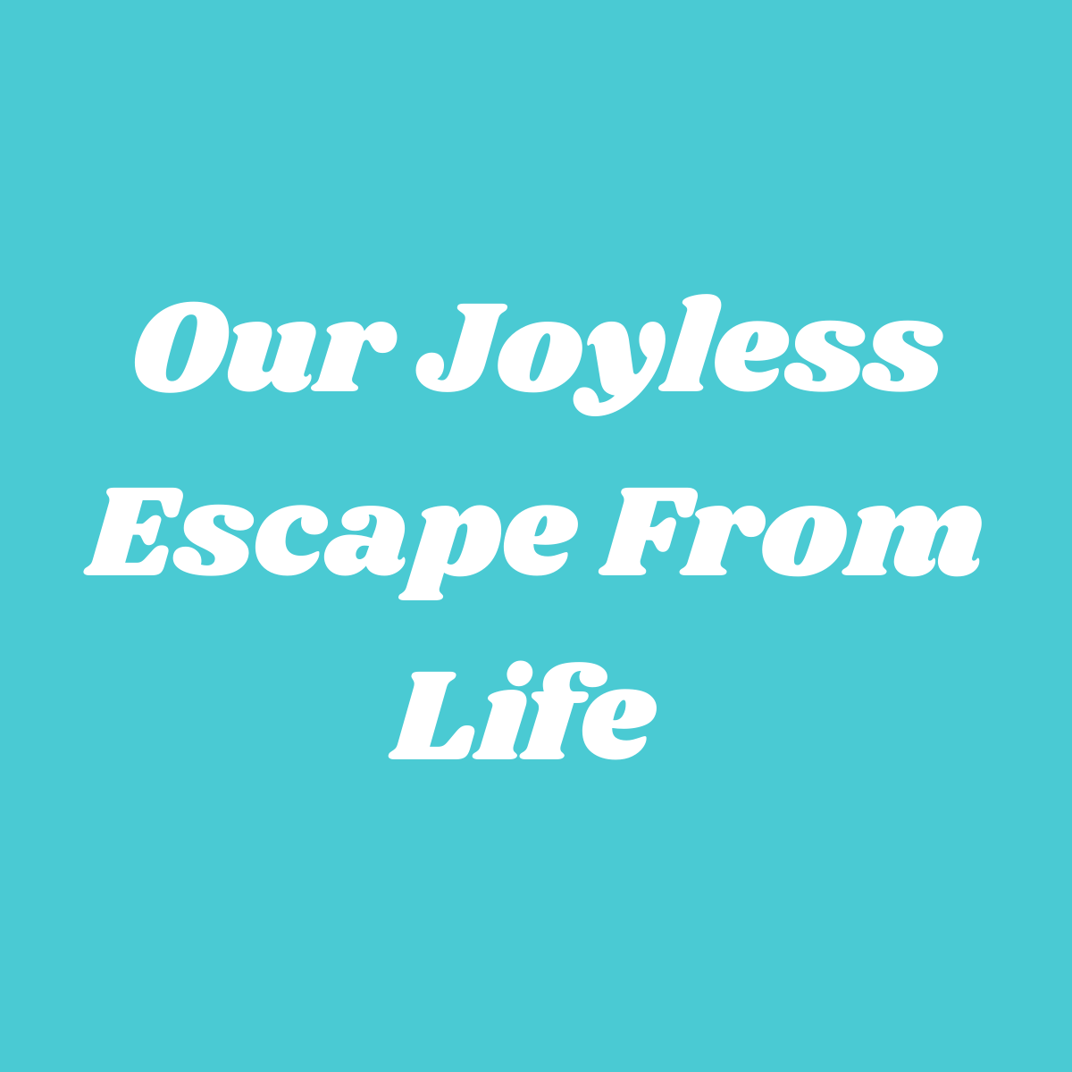 Our Joyless Escape From Life - Treat Thompson