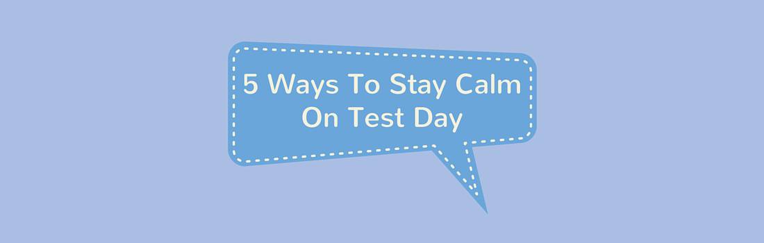 5 Ways To Stay Calm On Test Day