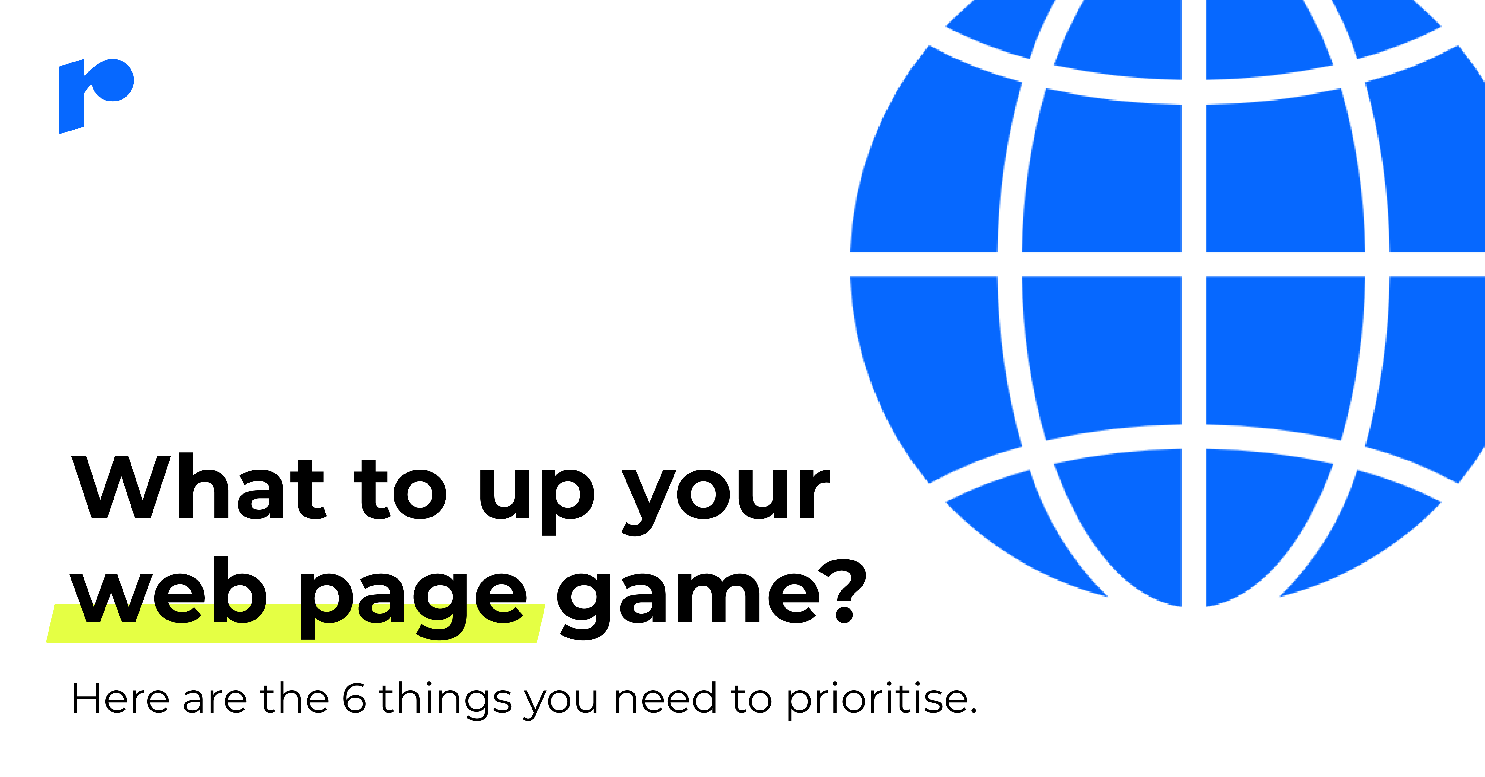 Want to up your web page game? Here are the 6 things you need to prioritise