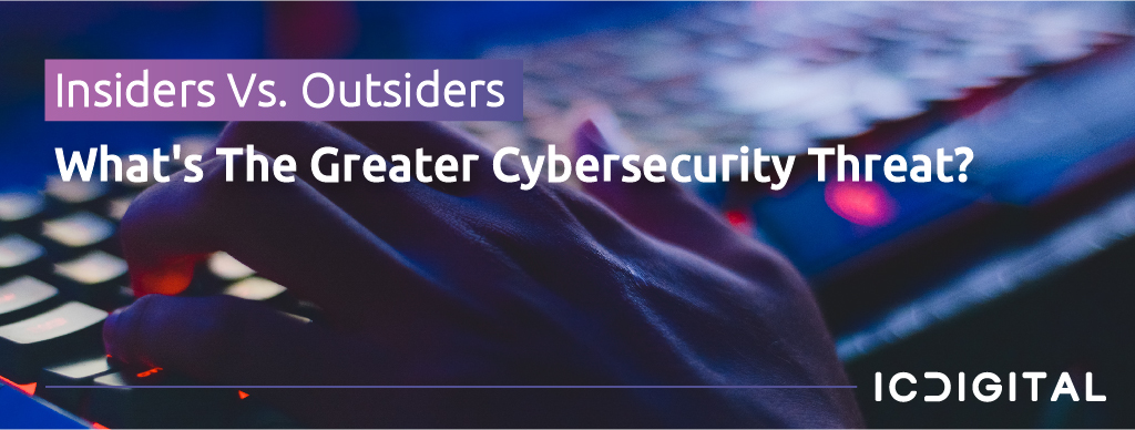 INSIDERS VS. OUTSIDERS: WHAT'S THE GREATER CYBERSECURITY THREAT? | IC ...