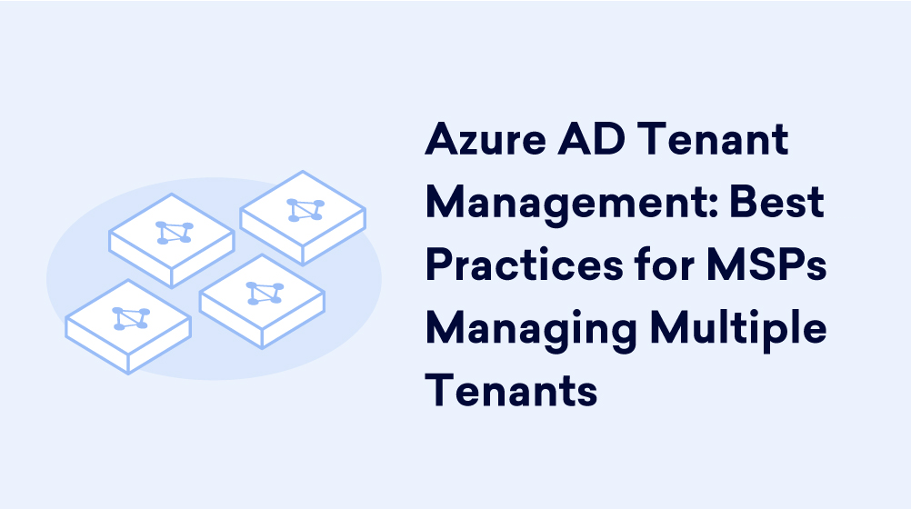 Azure AD Tenant Management: Best Practices for MSPs Managing Multiple Tenants