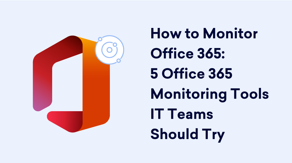 How to Monitor Office 365: 5 Office 365 Monitoring Tools IT Teams ...