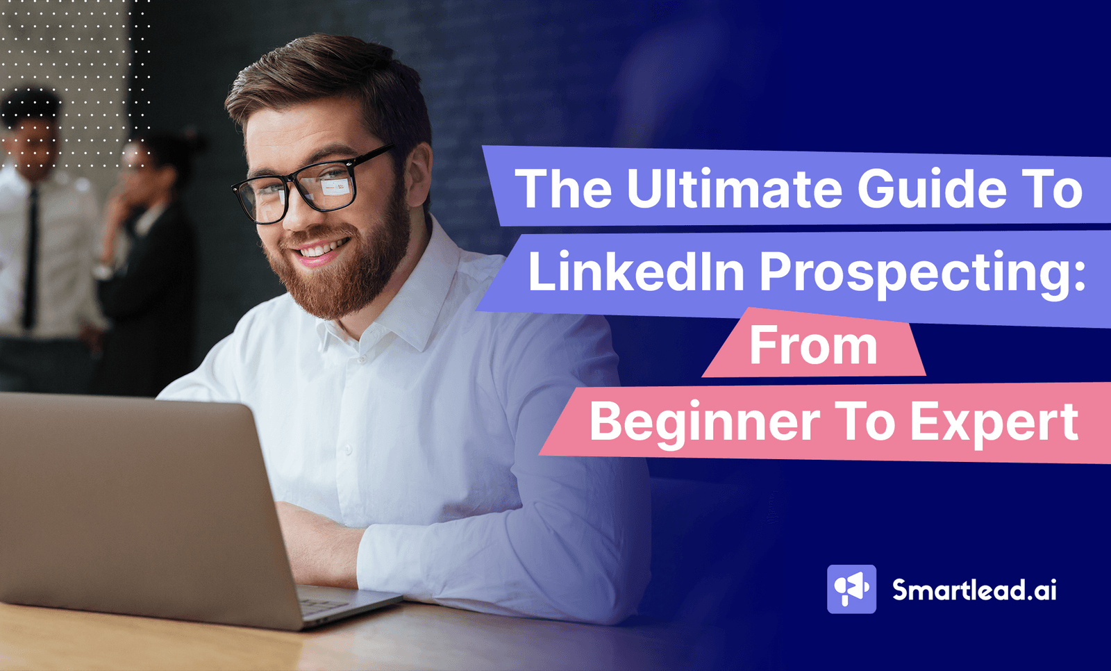The Ultimate Guide to Writing LinkedIn Prospecting Messages That Work