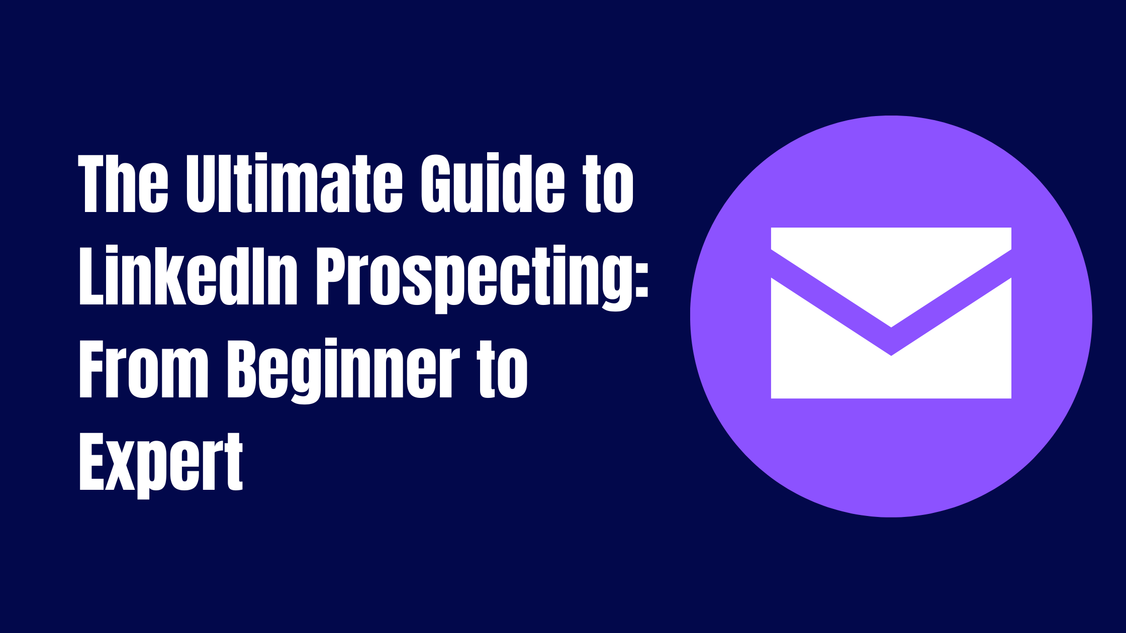 The Ultimate Guide to LinkedIn Prospecting: From Beginner to Expert