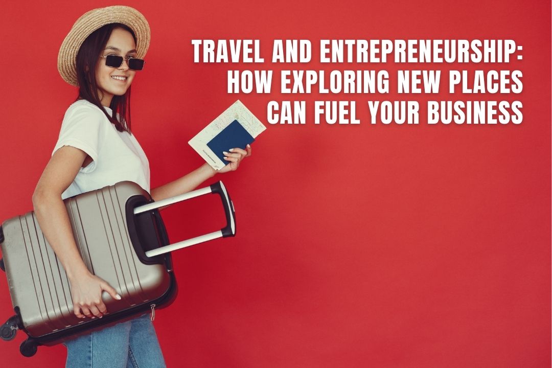Travel & Entrepreneurship: How New Places Can Fuel Your Business