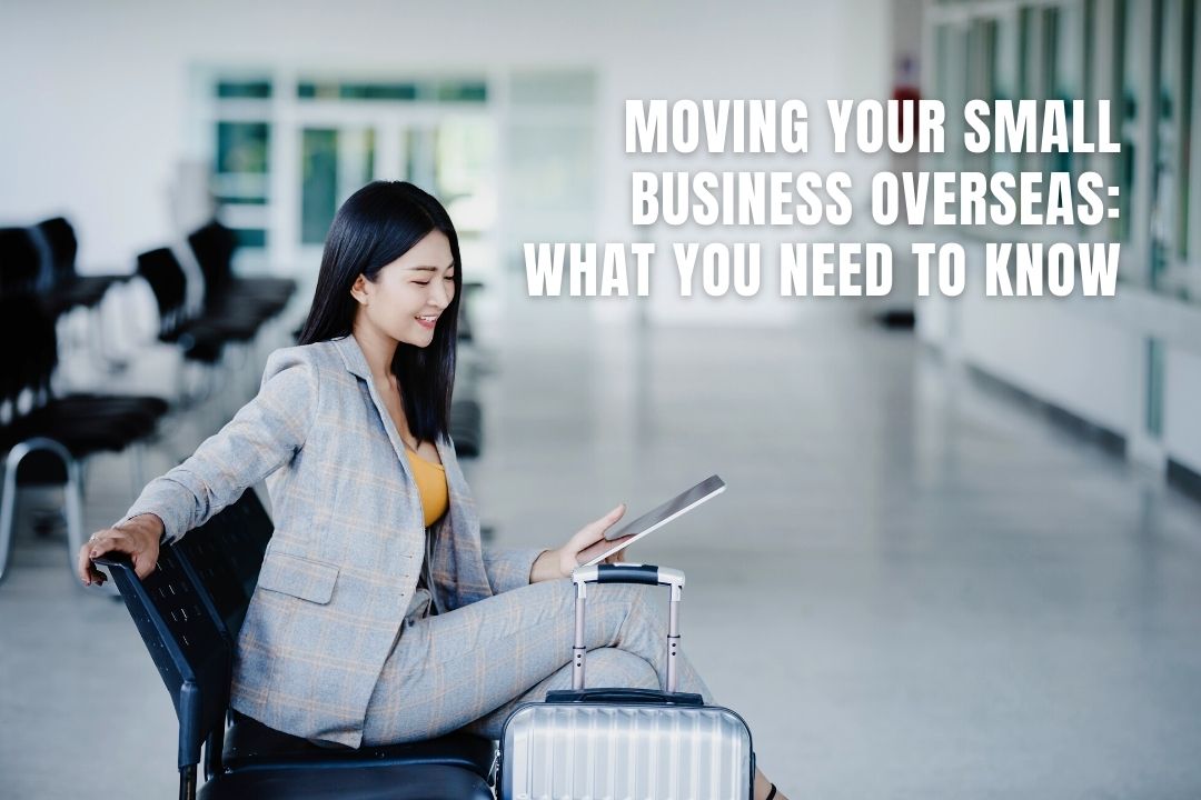 Moving Your Small Business Overseas: What You Need to Know