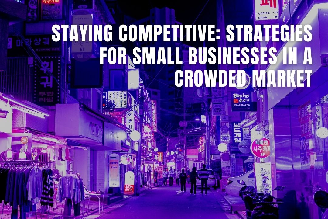 Staying Competitive: Strategies for Small Businesses in a Crowded