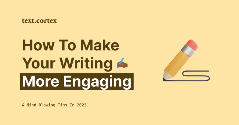 4 Mind-Blowing Tips on How To Make Your Writing More Engaging in 2022