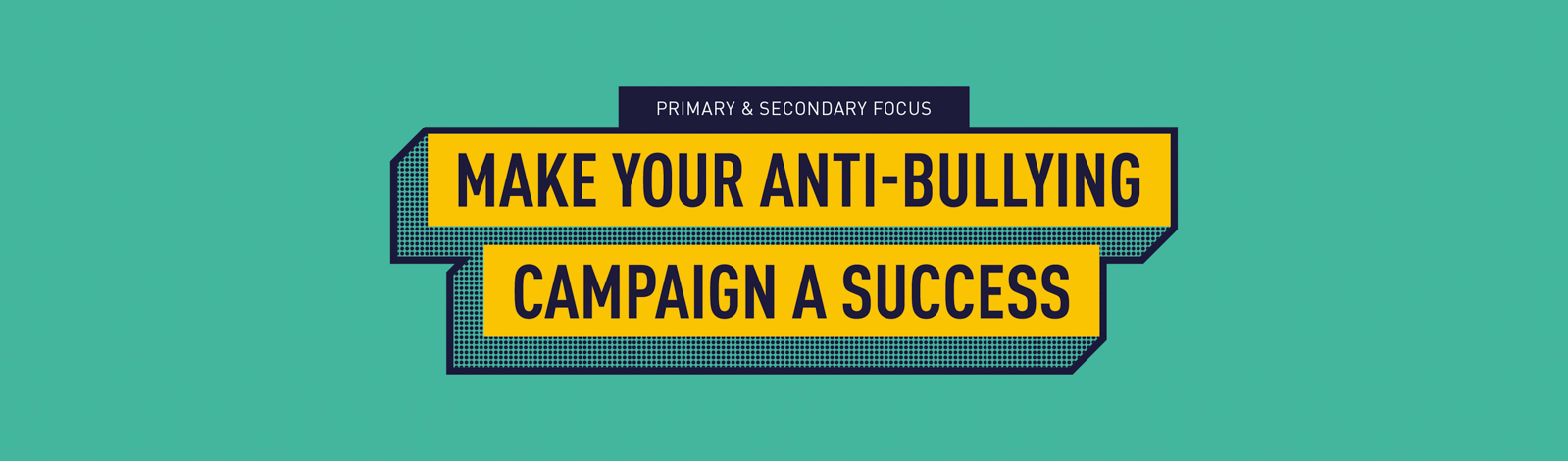 Make your anti-bullying campaign a success (Primary & Secondary Focus)