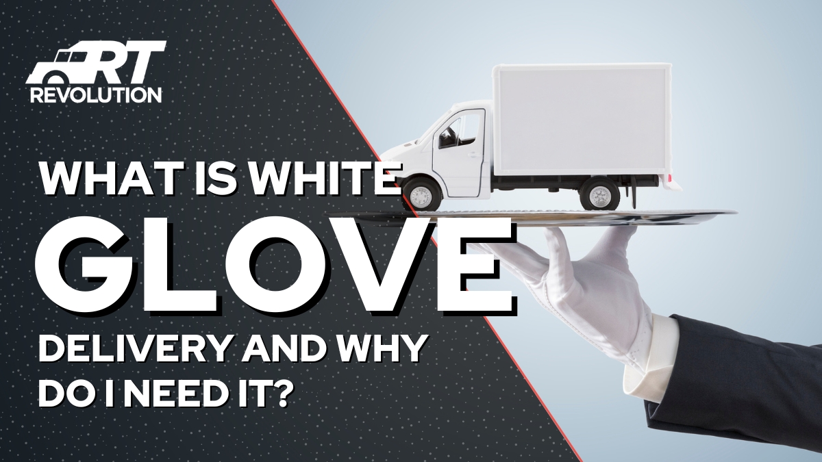 What is white glove delivery and why do I need it? | Revolution Trucking