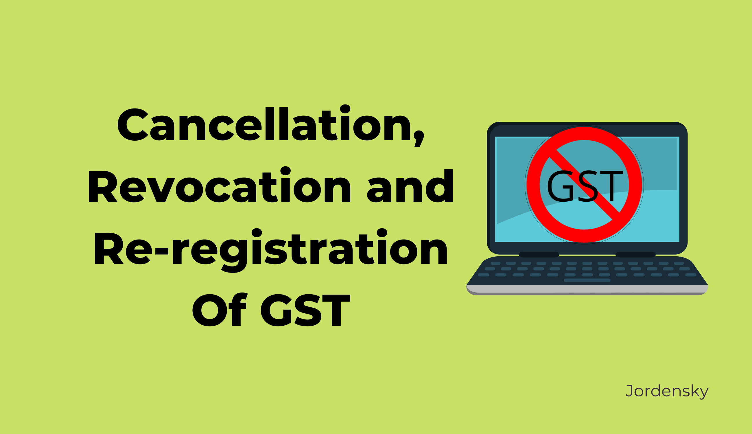 Cancellation, Revocation and Re-registration Process under GST | Jordensky