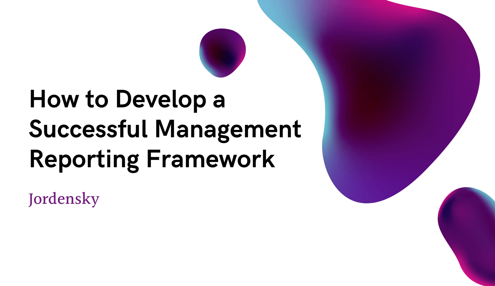 How to Develop a Successful Management Reporting Framework | Jordensky