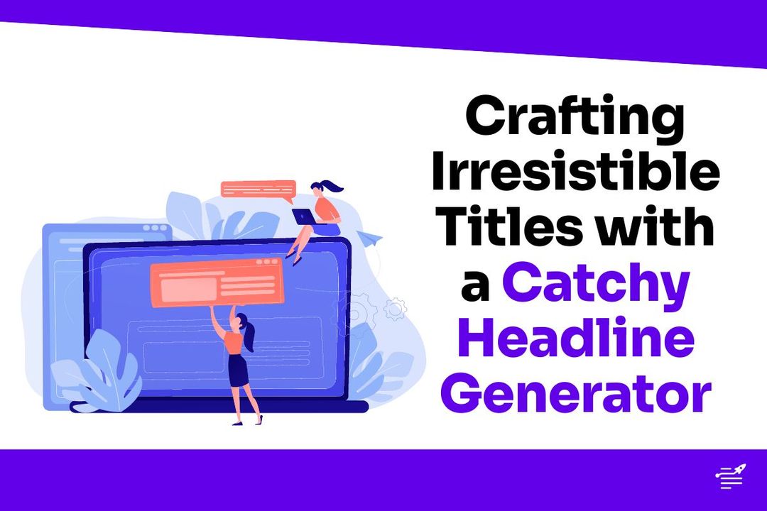 Crafting Irresistible Titles with a Catchy Headline Generator
