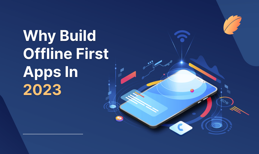 Why Build Offline First Apps In 2023 —Consagous