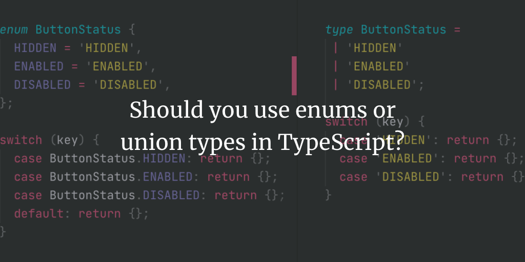 Should You Use Enums Or Union Types In Typescript 