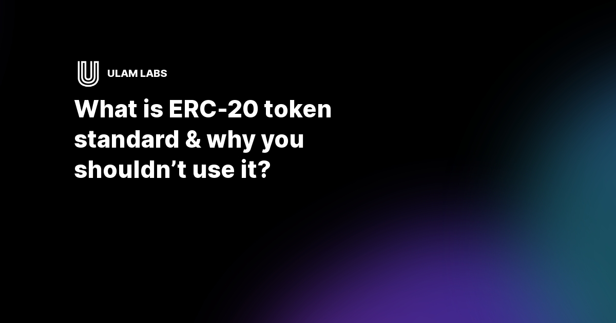 What is ERC-20 token standard & why you shouldn’t use it? | Ulam Labs