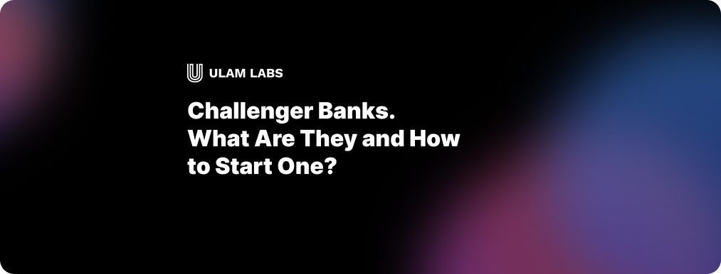 Challenger Banks. What Are They and How to Start One? | ULAM LABS