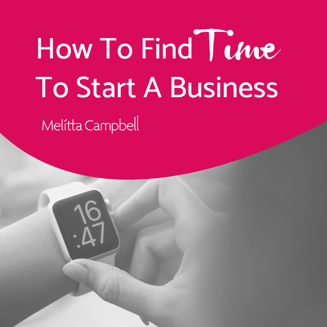 How To Find Time To Start A Business Melitta Campbell How To Find Time To Start A Business Melitta Campbell