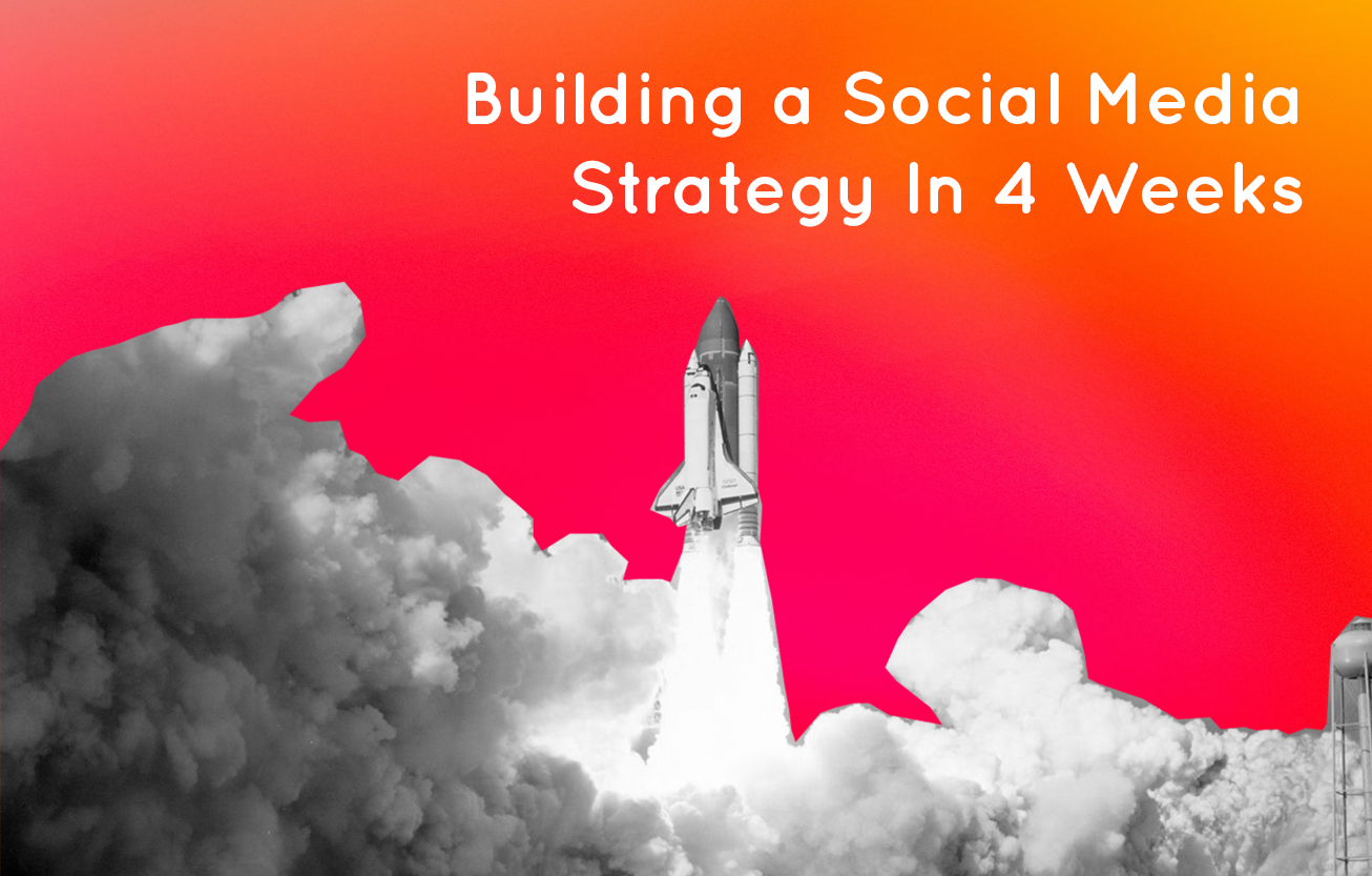 How we built a social media strategy in 4 weeks