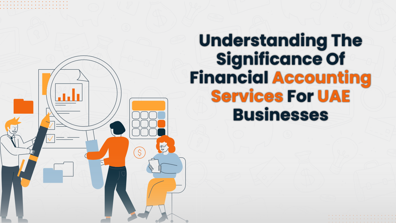 Understanding The Significance Of Financial Accounting Services For UAE ...