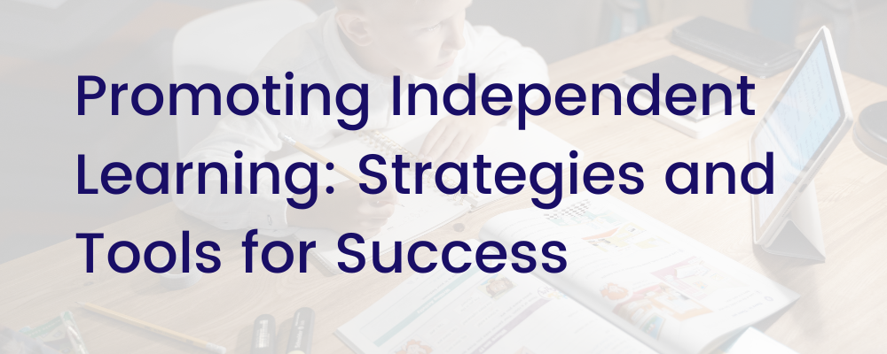 Promoting Independent Learning: Strategies and Tools for Success