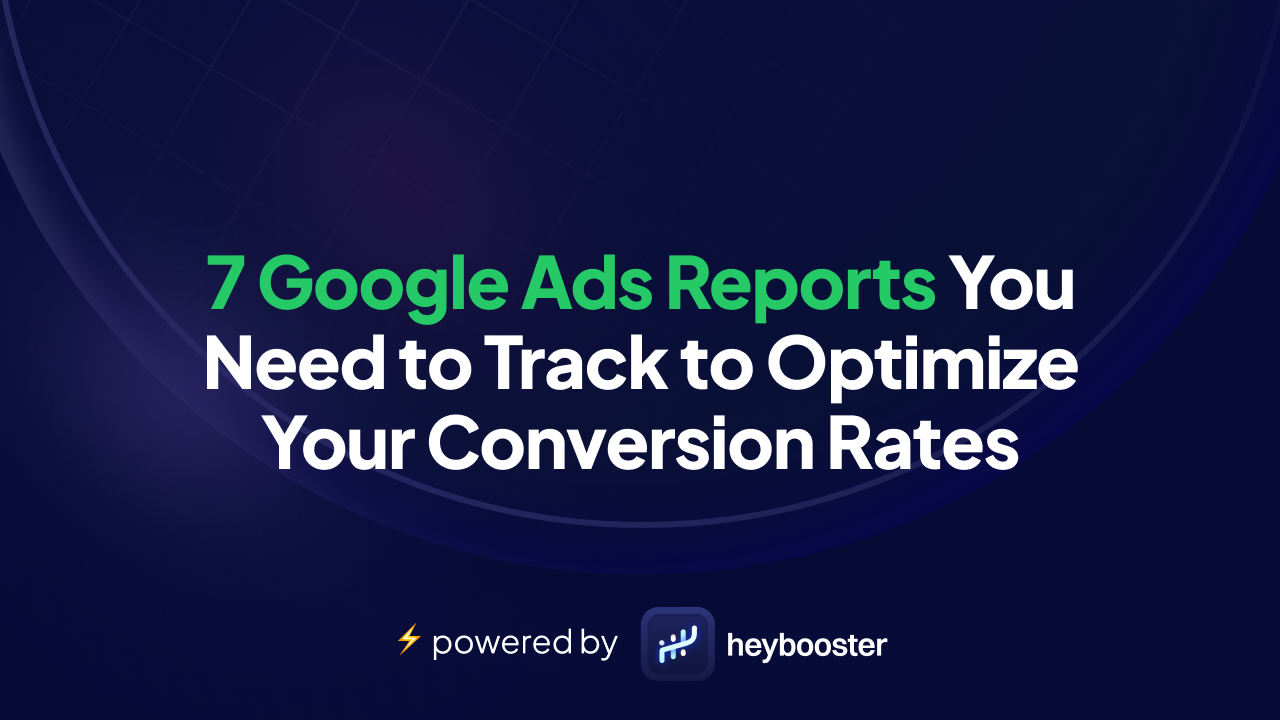 7 Google Ads Reports You Need to Track to Optimize Your Conversion Rates
