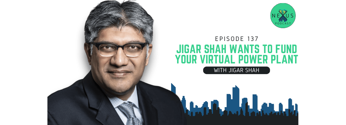 🎧 #137: Jigar Shah wants to fund your Virtual Power Plant | Nexus Labs