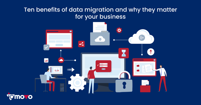 10 Benefits of Data Migration and Why They Matter for Your Business