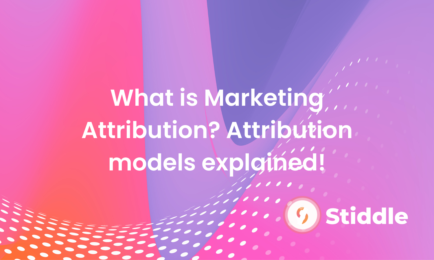 What is Marketing Attribution? Attribution models explained! | Stiddle ...