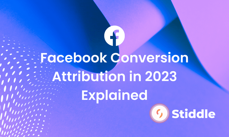 Facebook Conversion Attribution in 2023 Explained | Stiddle Blog | The ...