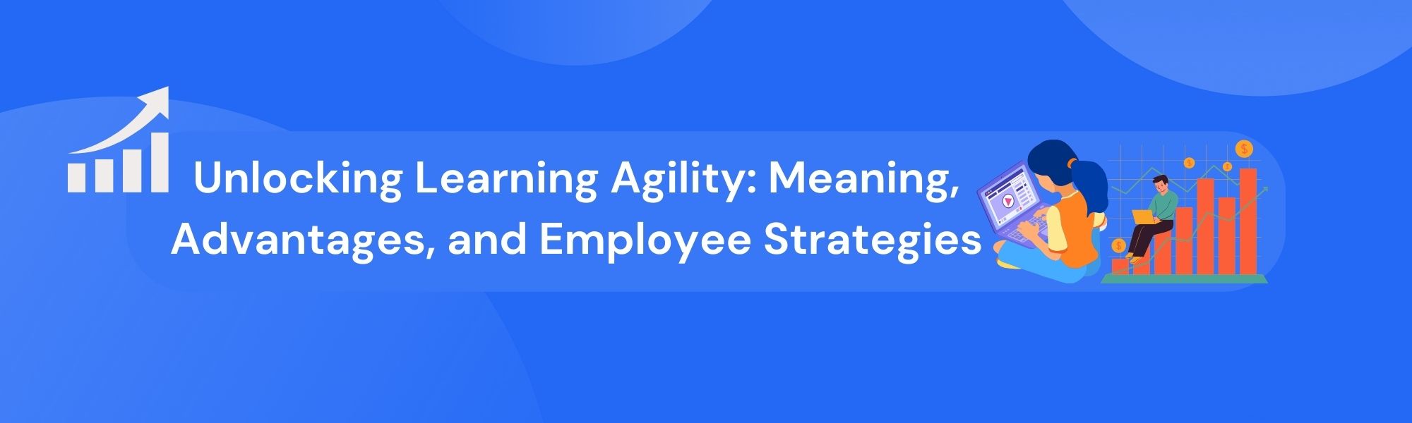 Unlocking Learning Agility: Meaning, Advantages, and Employee Strategies
