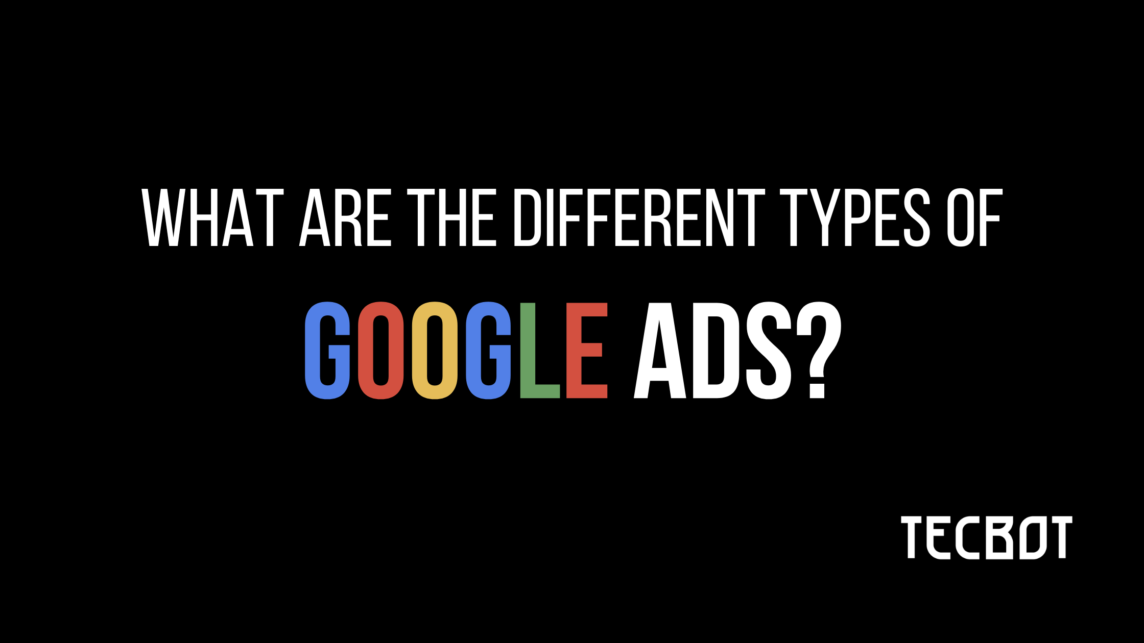 What are the different types of Google Ads?