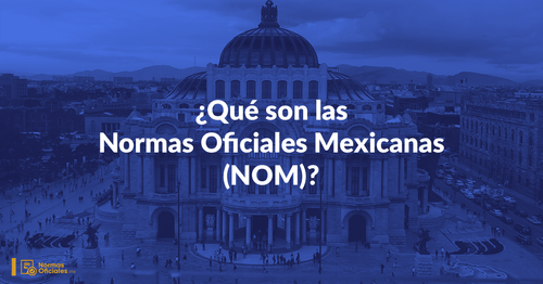 ¿Qué son las Normas Oficiales Mexicanas (NOM)? - NormasOficiales.mx