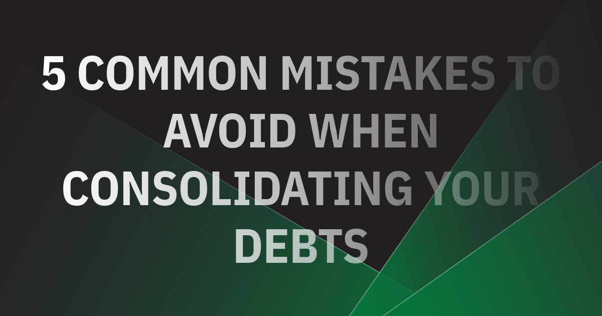 5 Common Mistakes to Avoid When Consolidating Your Debts