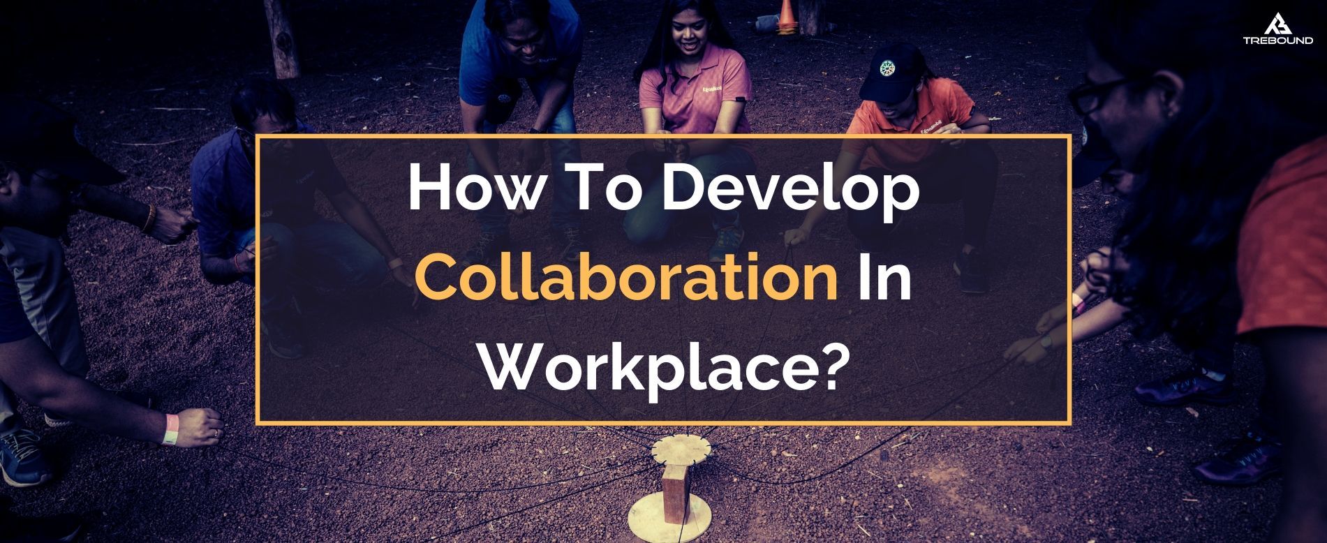 How To Develop Collaboration In Workplace? | Trebound